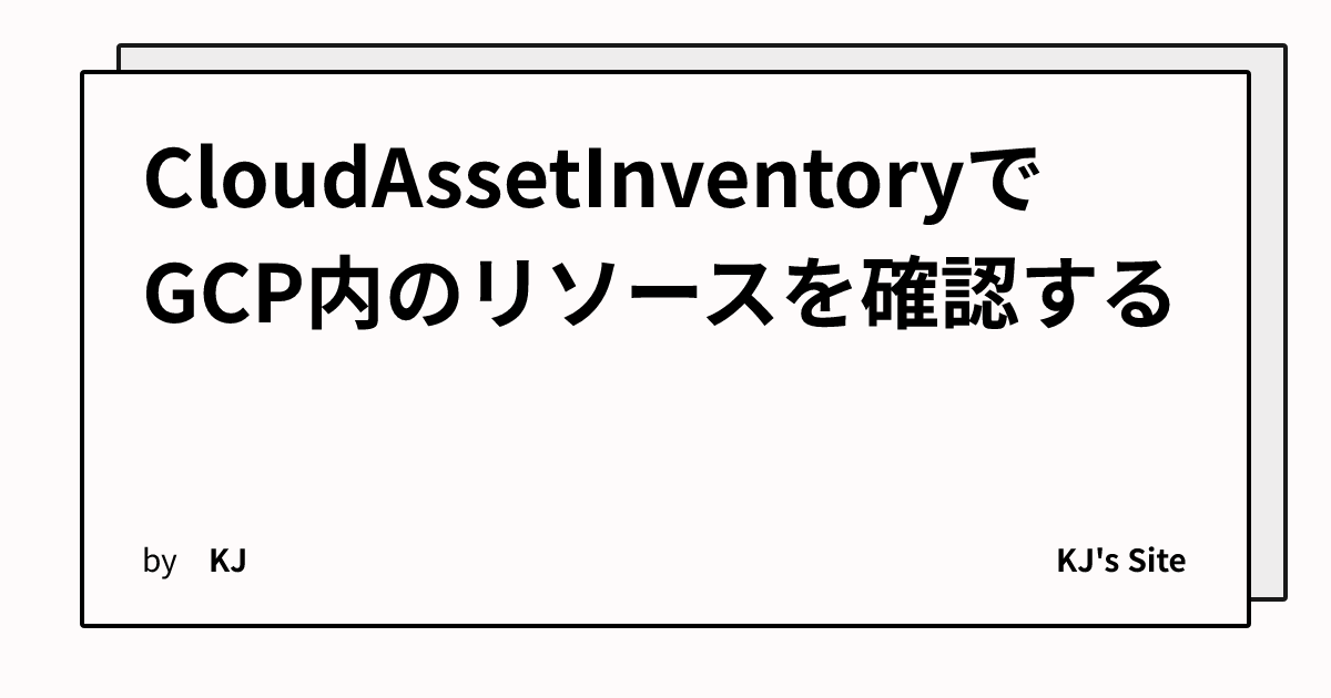 CloudAssetInventoryでGCP内のリソースを確認する | KJ's Site