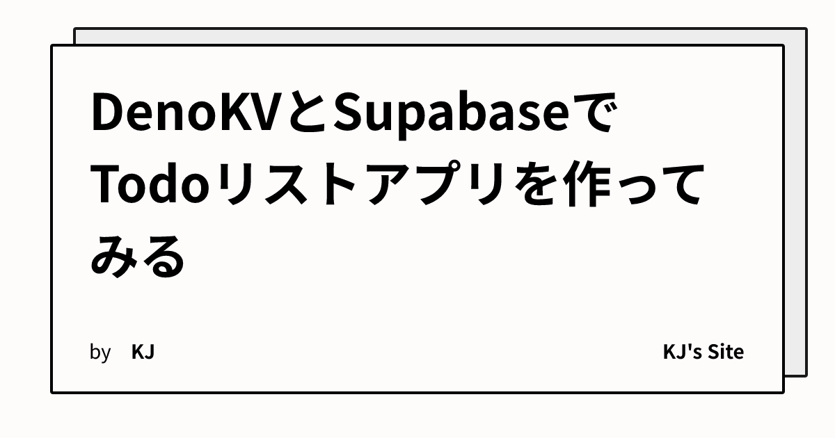 DenoKVとSupabaseでTodoリストアプリを作ってみる | KJ's Site