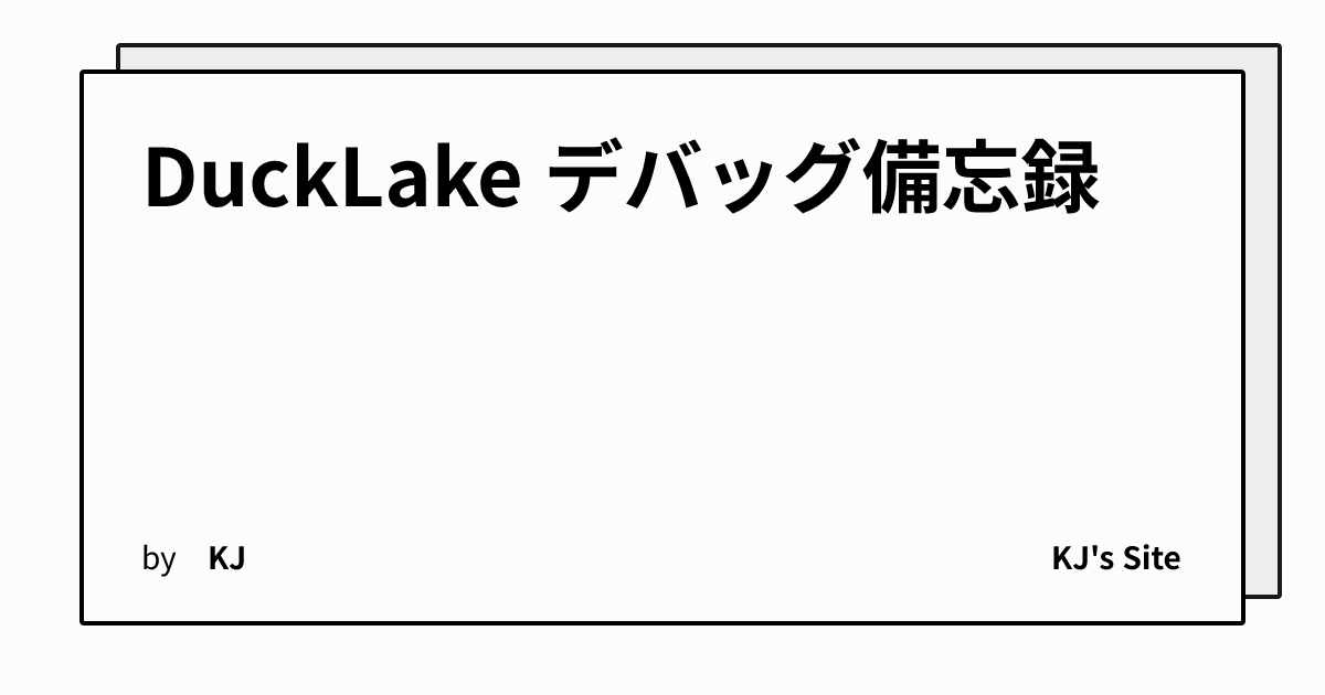 DuckLake デバッグ備忘録 | KJ's Site