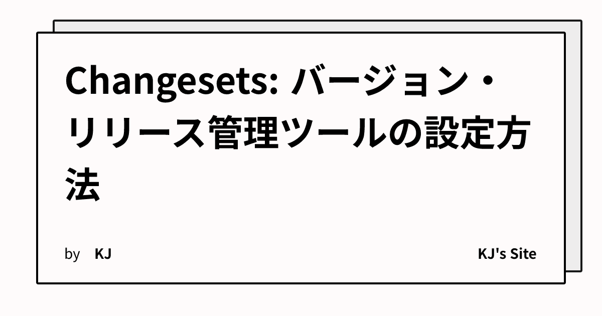 Changesets: バージョン・リリース管理ツールの設定方法 | KJ's Site